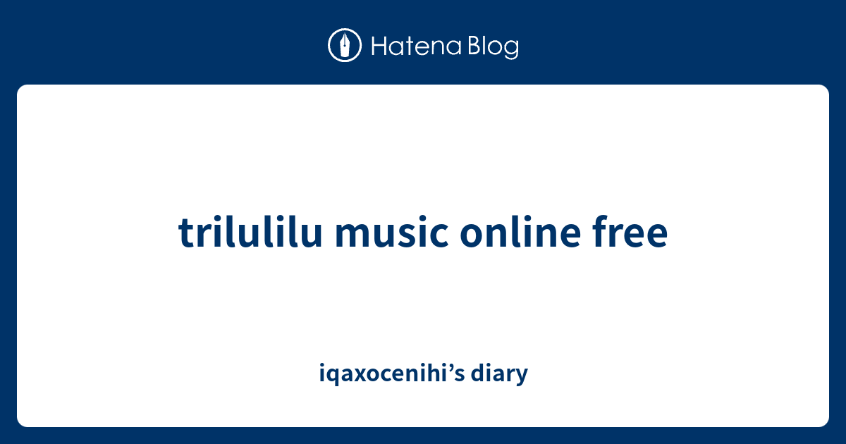 trilulilu music online free - iqaxocenihi’s diary
