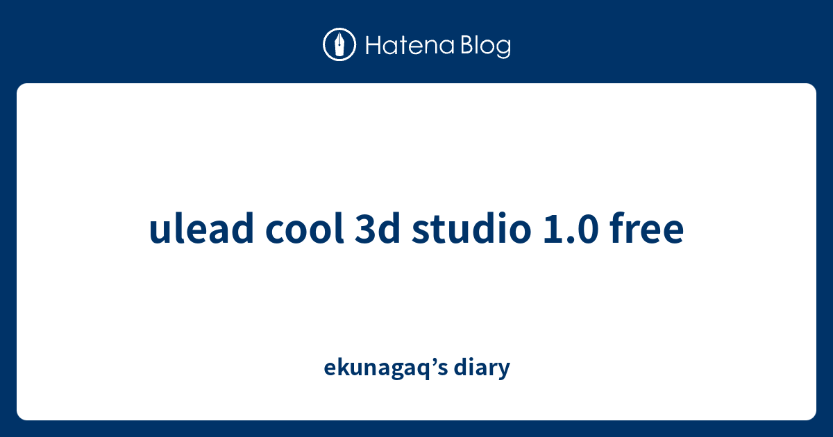 ulead cool 3d studio 1.0 free - ekunagaq’s diary