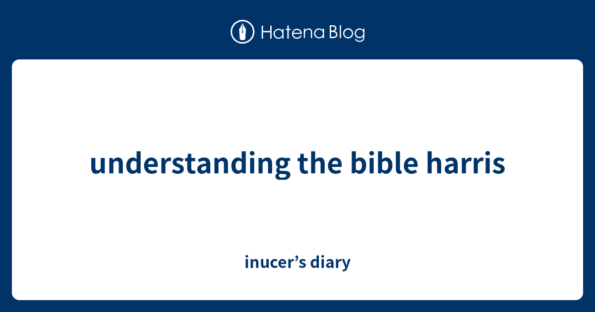 understanding the bible harris - inucer’s diary