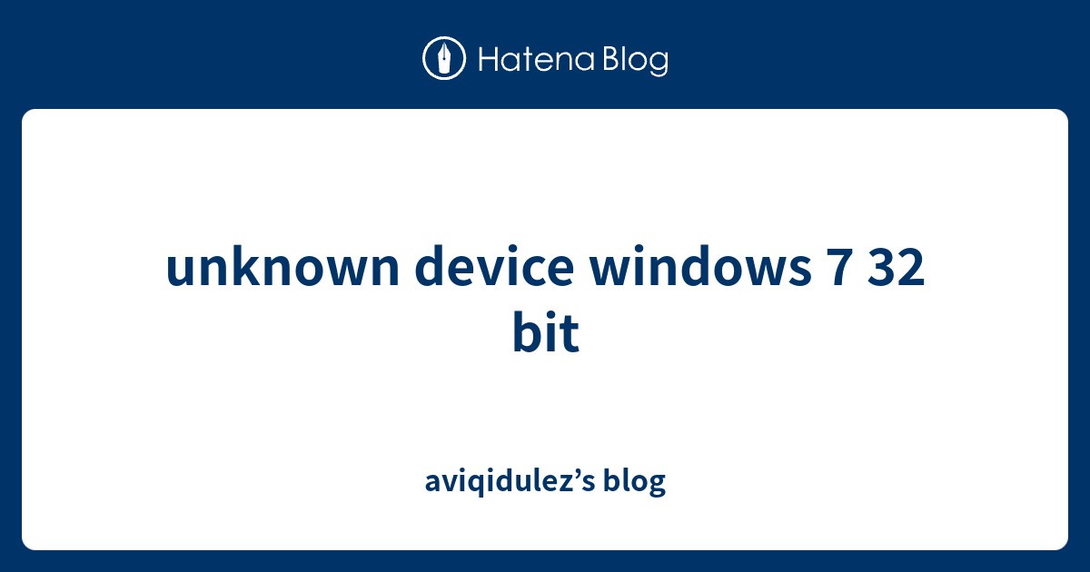 unknown device windows 7 32 bit - aviqidulez’s blog