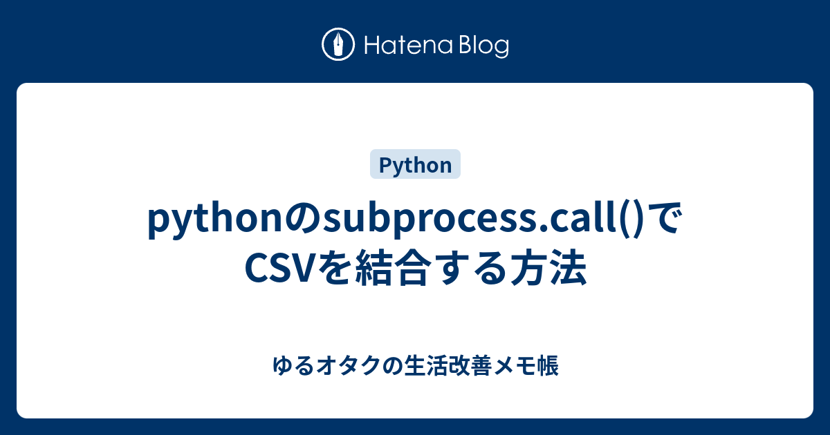 pythonのsubprocess.call()でCSVを結合する方法 - ゆるオタクの生活改善メモ帳