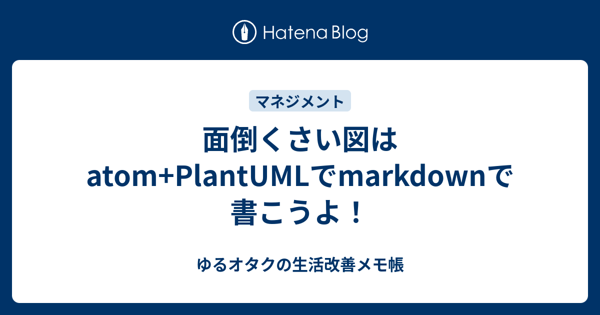 面倒くさい図はatom+PlantUMLでmarkdownで書こうよ！ - ゆるオタクの生活改善メモ帳