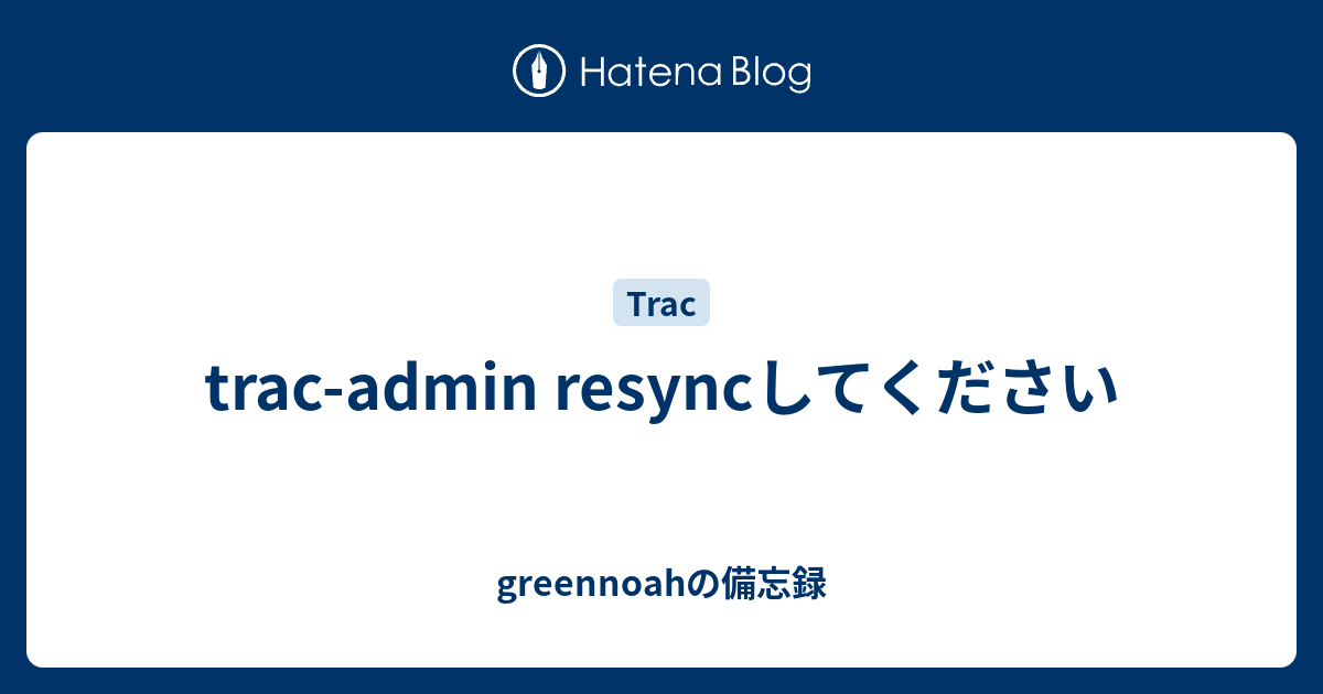 trac-admin resyncしてください - greennoahの備忘録