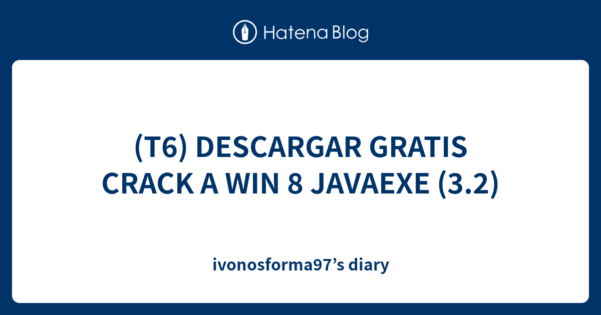 (T6) DESCARGAR GRATIS CRACK A WIN 8 JAVAEXE (3.2) - ivonosforma97’s diary