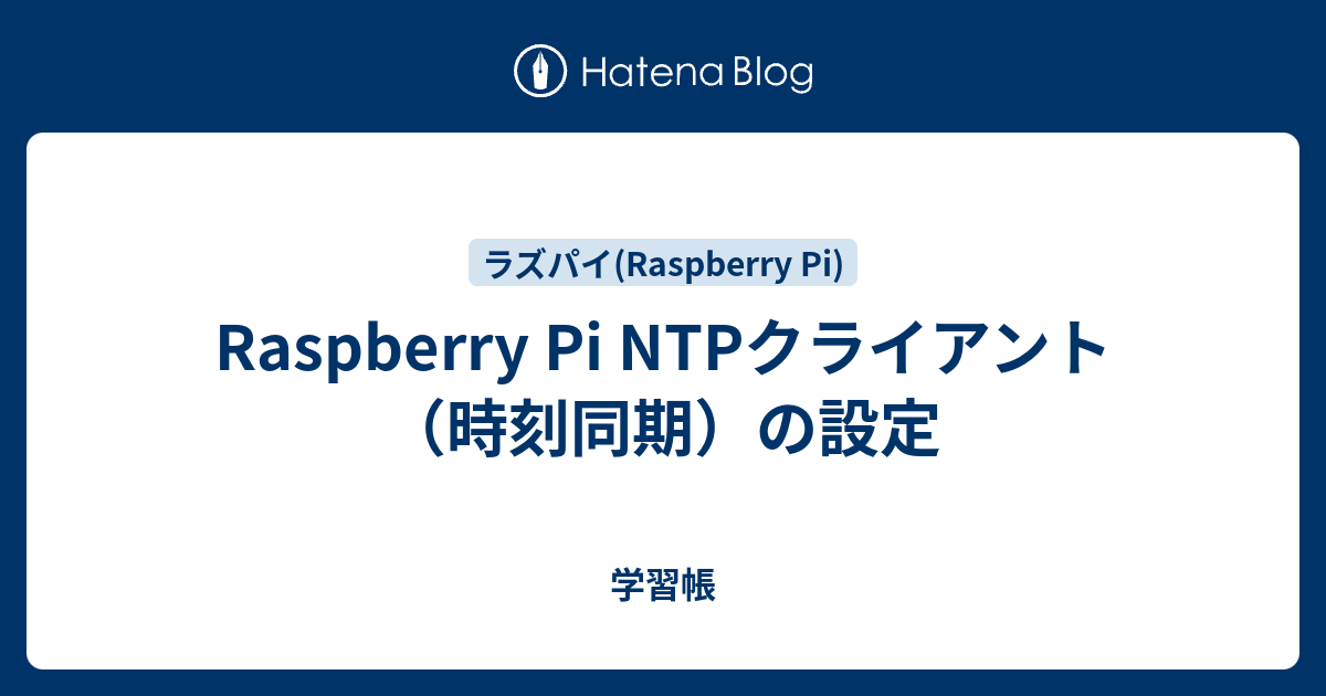 Raspberry Pi NTPクライアント（時刻同期）の設定 - 学習帳