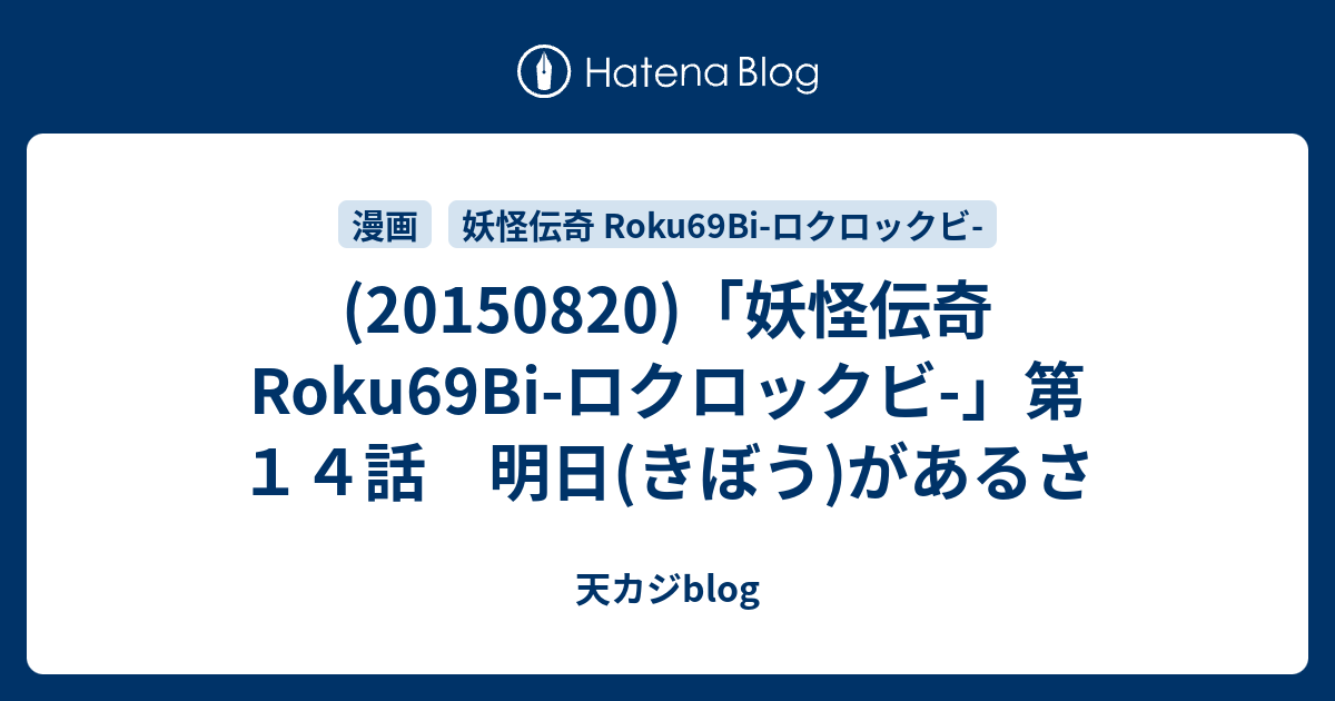 (20150820)「妖怪伝奇 Roku69Bi-ロクロックビ-」第14話 明日(きぼう)があるさ - 天カジblog