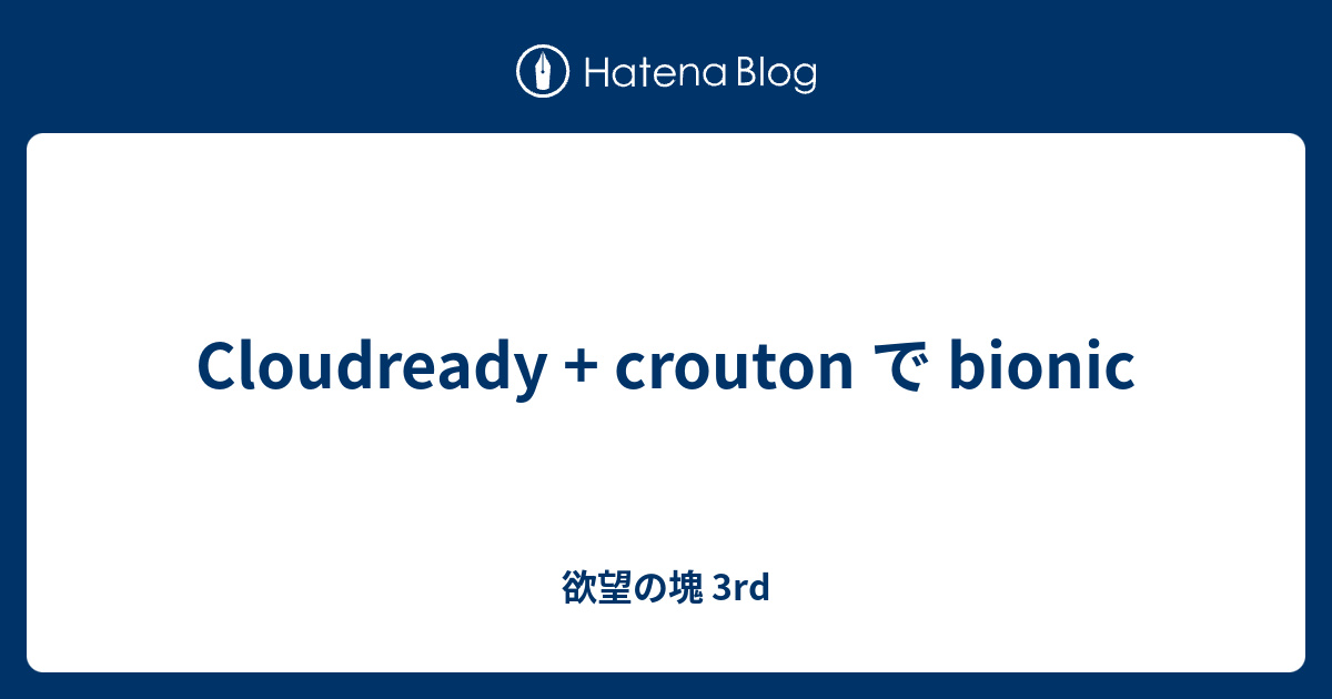 Cloudready + crouton で bionic - 欲望の塊 3rd