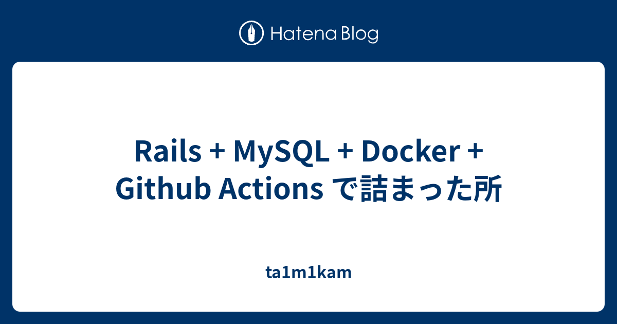 Rails + MySQL + Docker + Github Actions で詰まった所 - ta1m1kam