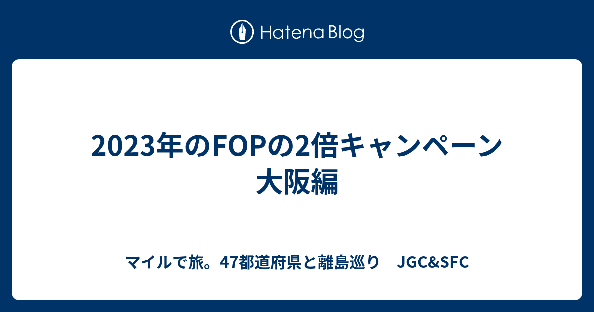 2023年のFOPの2倍キャンペーン 大阪編 - マイルで旅。47都道府県と離島巡り JGC&SFC