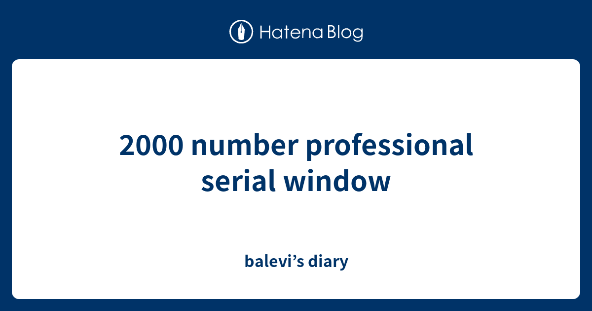 2000 number professional serial window - balevi’s diary