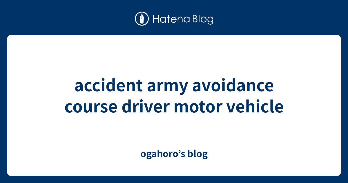 accident army avoidance course driver motor vehicle - ogahoro’s blog