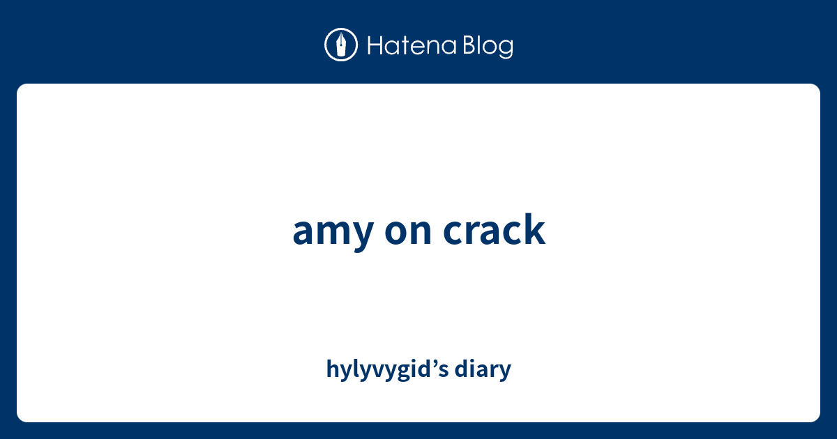 amy on crack - hylyvygid’s diary