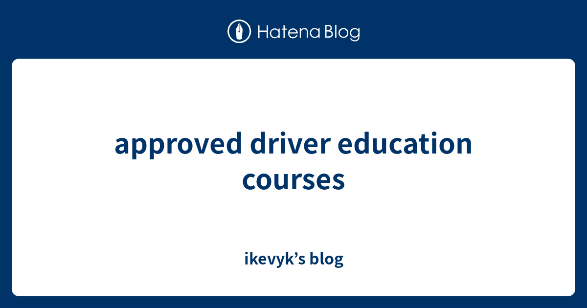 approved driver education courses - ikevyk’s blog