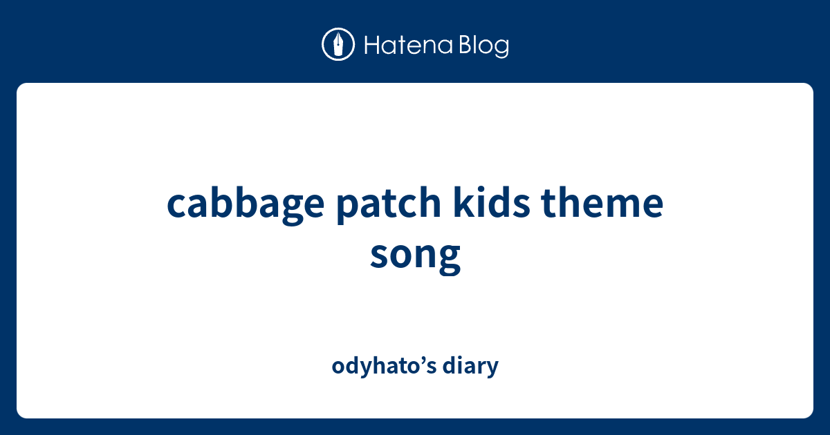 cabbage patch kids theme song - odyhato’s diary