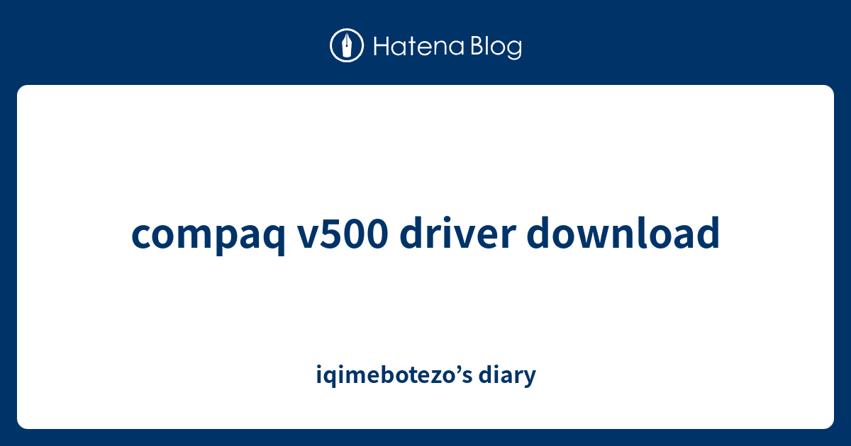 compaq v500 driver download - iqimebotezo’s diary
