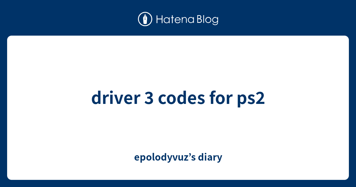 driver 3 codes for ps2 - epolodyvuz’s diary