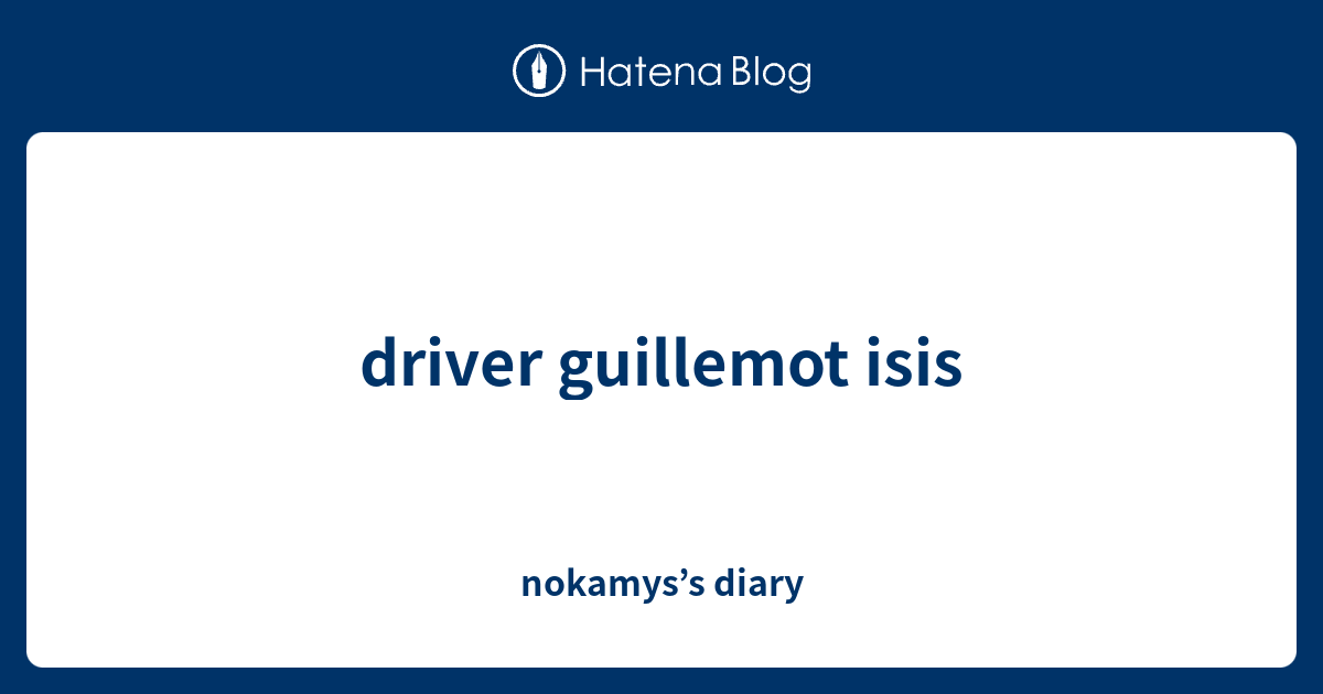 driver guillemot isis - nokamys’s diary