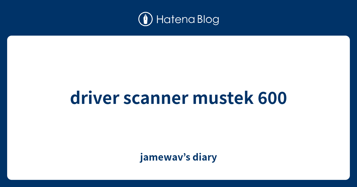 driver scanner mustek 600 - jamewav’s diary