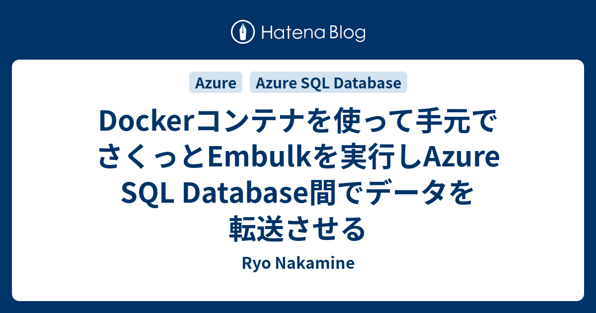 Dockerコンテナを使って手元でさくっとEmbulkを実行しAzure SQL Database間でデータを転送させる - Ryo Nakamine