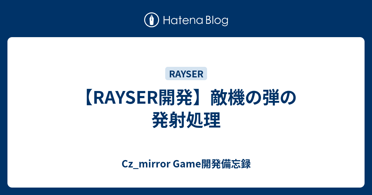 【RAYSER開発】敵機の弾の発射処理 - Cz_mirror Game開発備忘録
