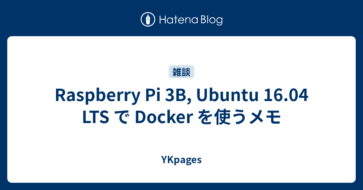 Raspberry Pi 3B, Ubuntu 16.04 LTS で Docker を使うメモ - YKpages