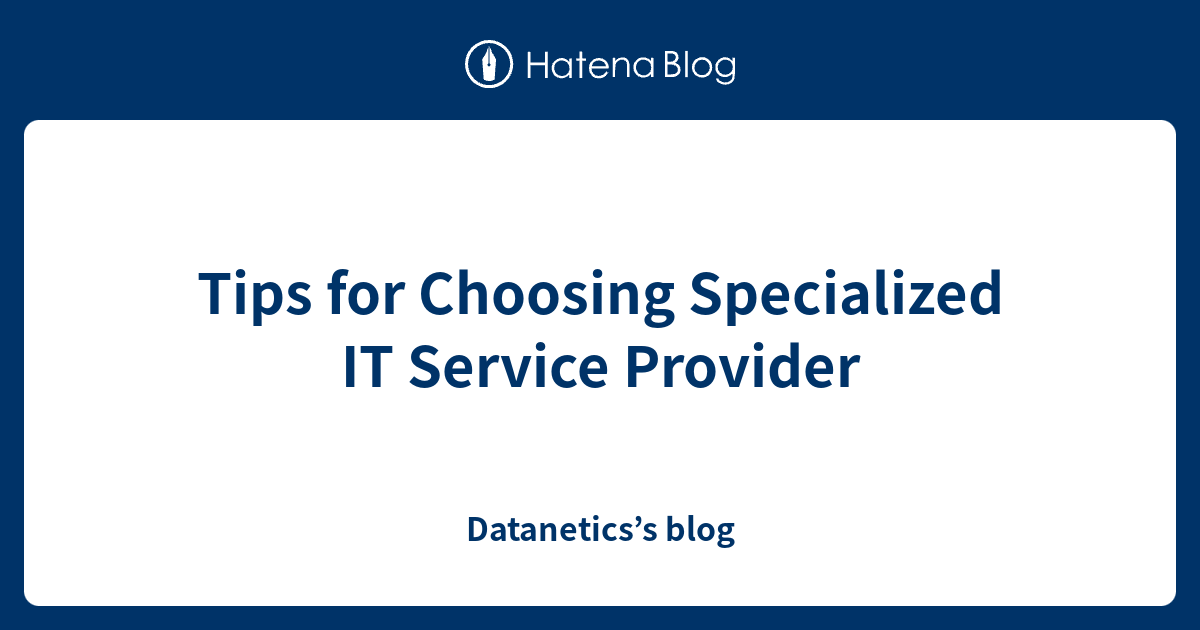 Tips for Choosing Specialized IT Service Provider - Datanetics’s blog