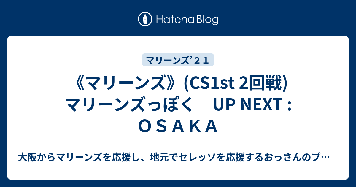 《マリーンズ》(CS1st 2回戦)マリーンズっぽく UP NEXT : OSAKA - 大阪からマリーンズを応援し、地元でセレッソを応援するおっさんのブログ