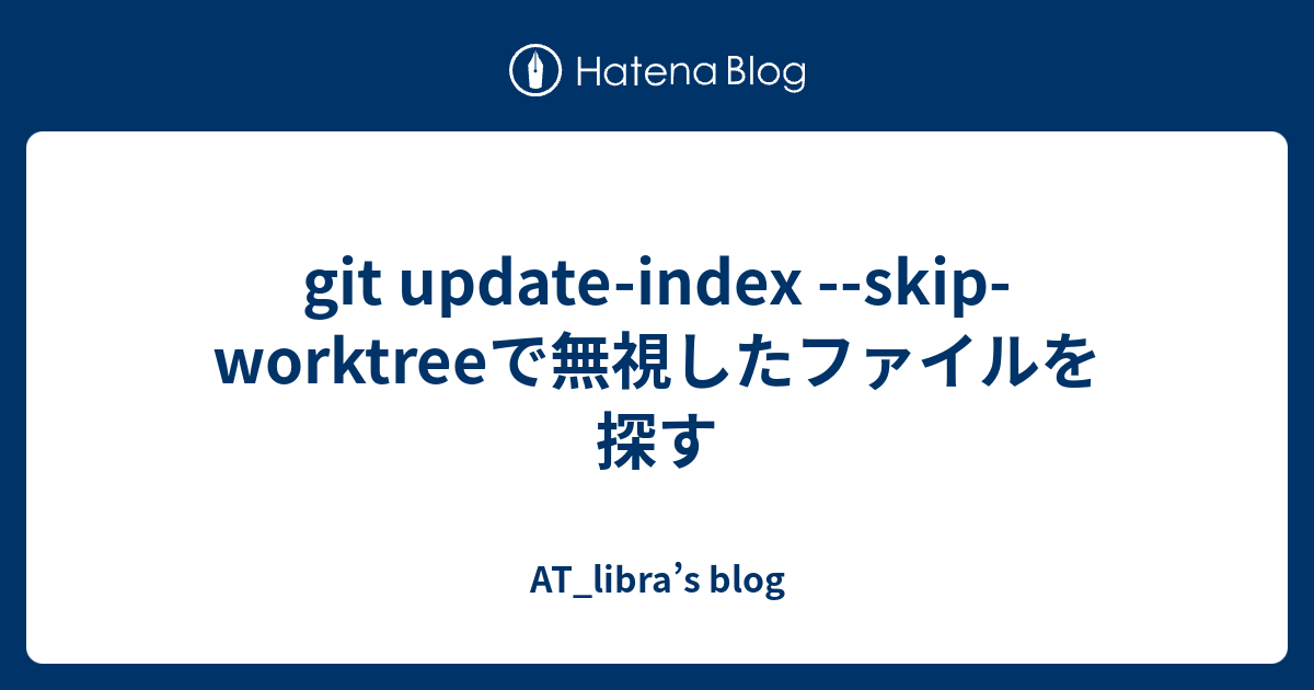 git update-index --skip-worktreeで無視したファイルを探す - AT_libra’s blog