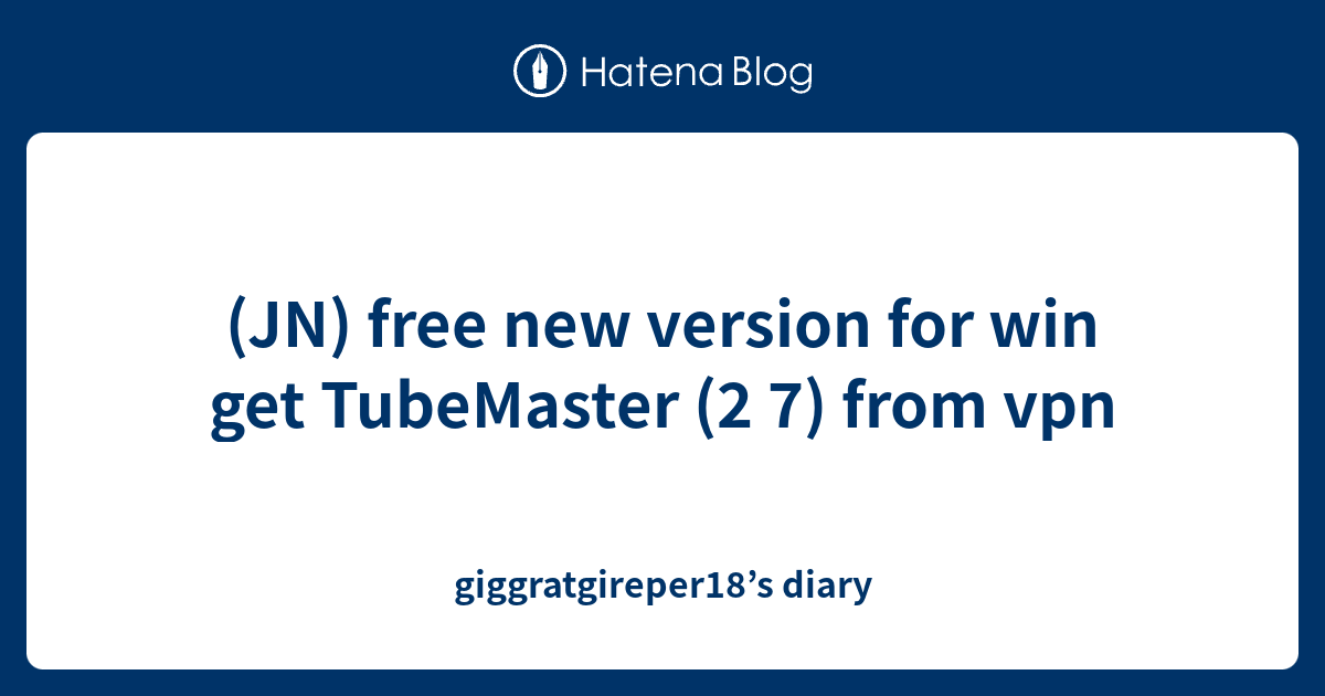 (JN) free new version for win get TubeMaster (2 7) from vpn ...