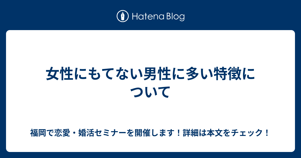 女性にもてない男性に多い特徴について 福岡で恋愛・婚活セミナーを開催します！詳細は本文をチェック！