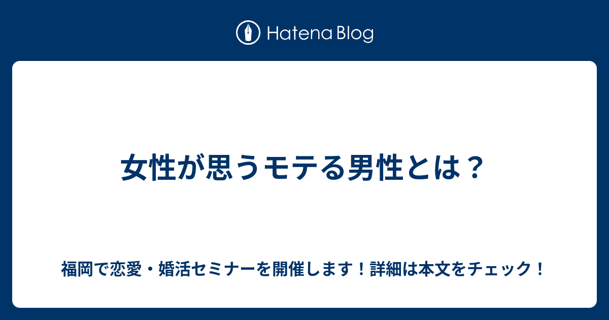 女性が思うモテる男性とは？ 福岡で恋愛・婚活セミナーを開催します！詳細は本文をチェック！
