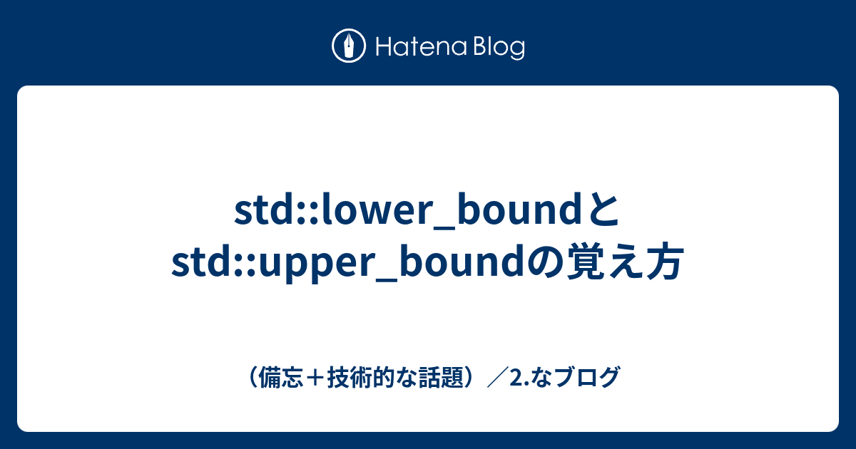 std::lower_boundとstd::upper_boundの覚え方 - （備忘＋技術的な話題）／2.なブログ