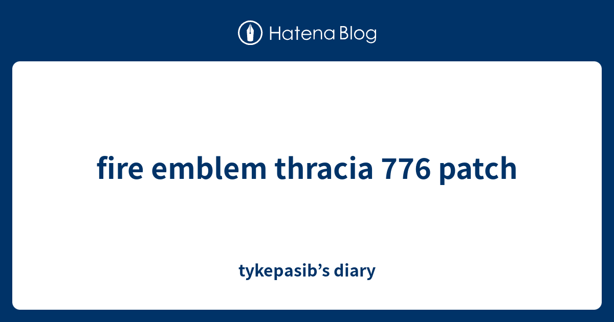 fire emblem thracia 776 patch - tykepasib’s diary