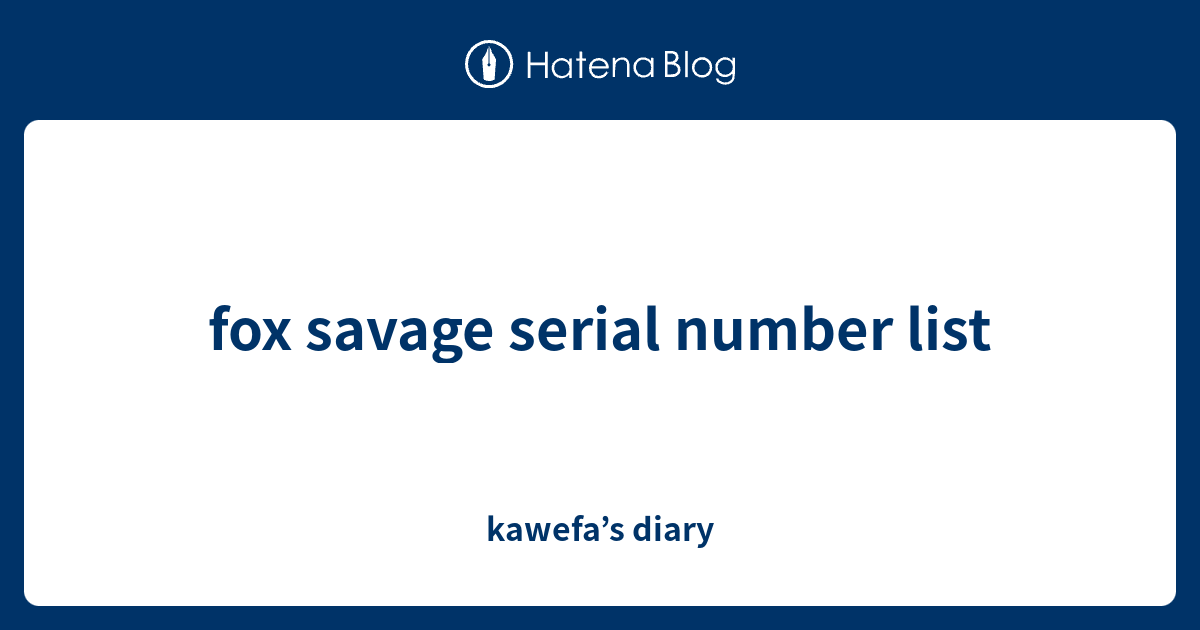 fox savage serial number list - kawefa’s diary