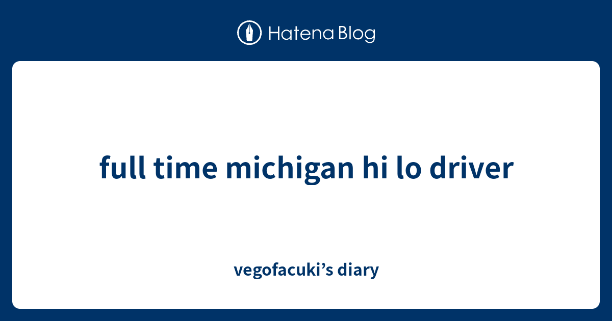 full time michigan hi lo driver - vegofacuki’s diary