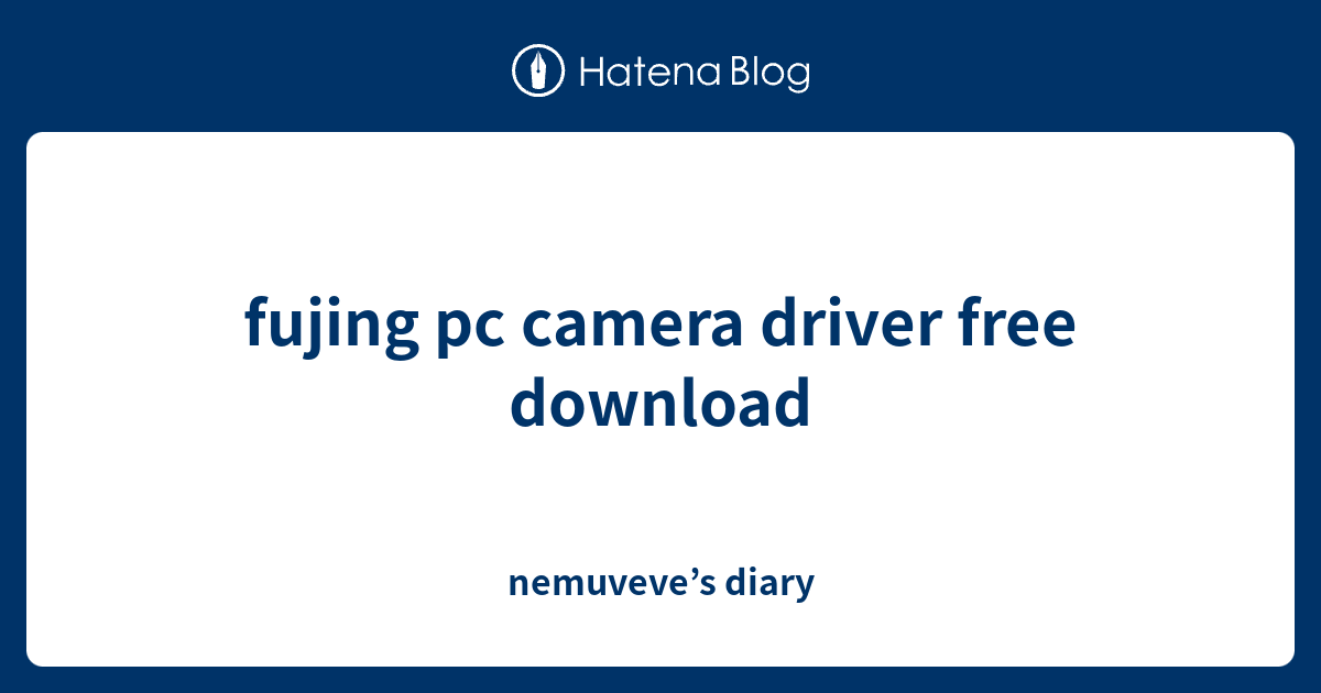 fujing pc camera driver free download - nemuveve’s diary