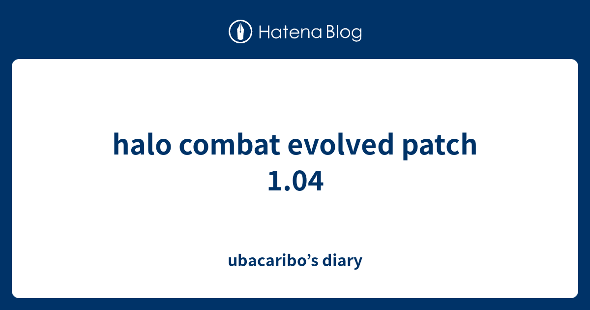 halo combat evolved patch 1.04 - ubacaribo’s diary