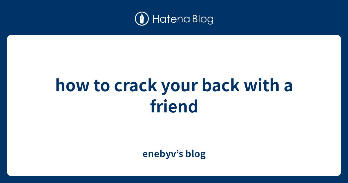 how to crack your back with a friend - enebyv’s blog