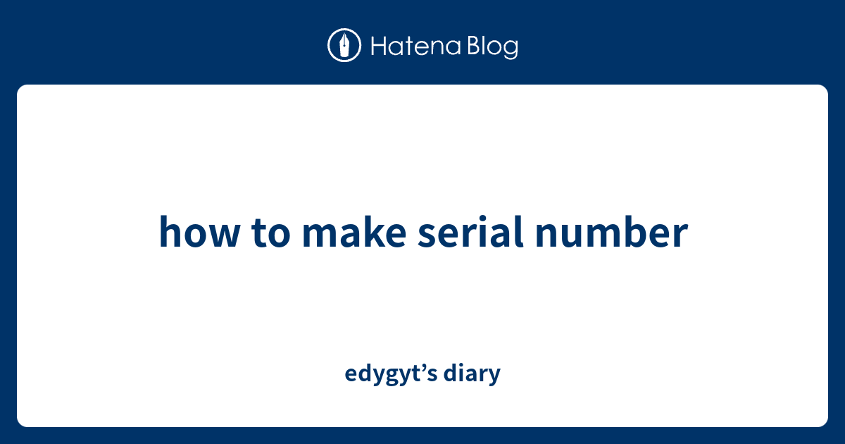 how to make serial number - edygyt’s diary