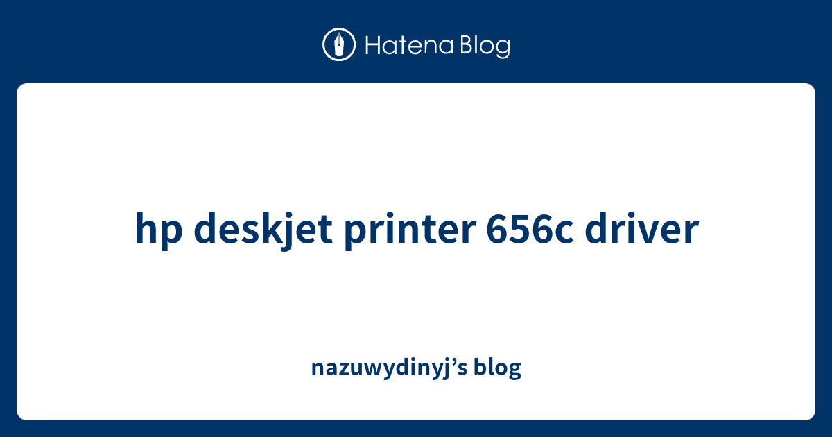 hp deskjet printer 656c driver - nazuwydinyj’s blog
