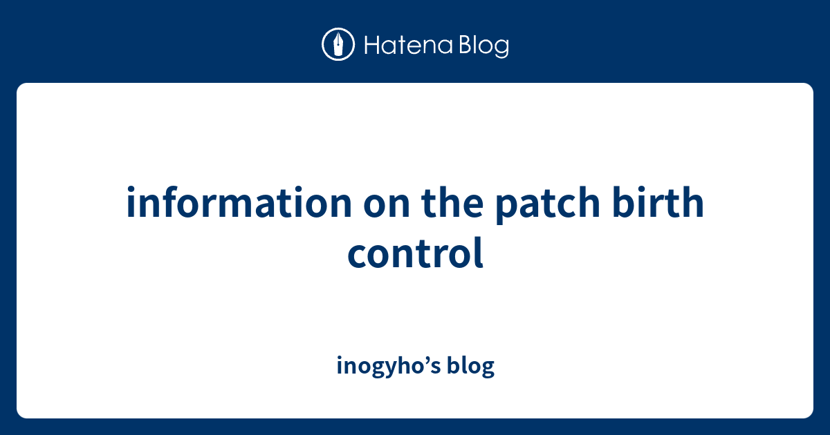 information on the patch birth control - inogyho’s blog
