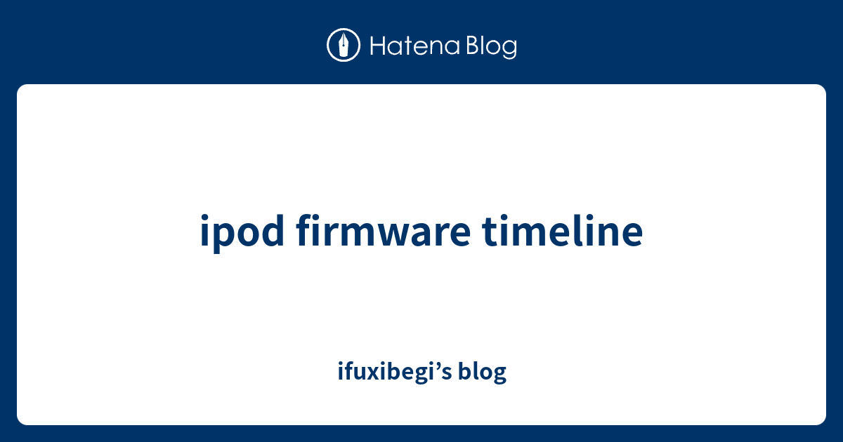 ipod firmware timeline - ifuxibegi’s blog