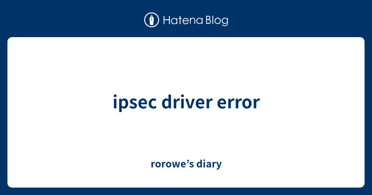 ipsec driver error - rorowe’s diary