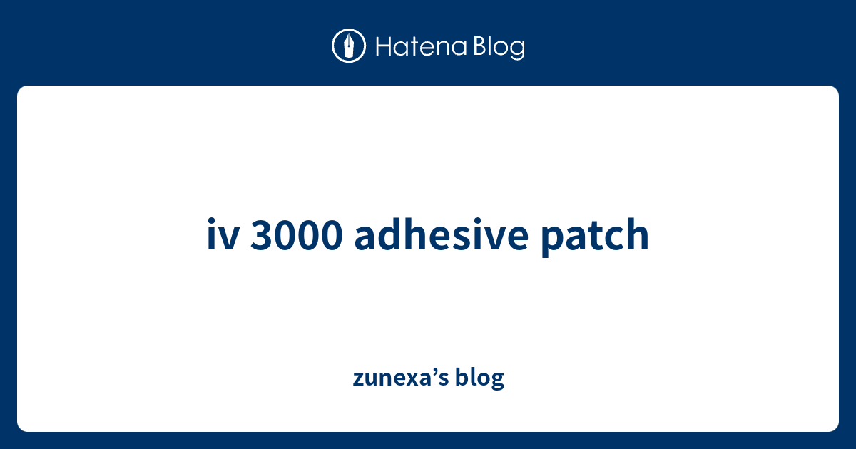 iv 3000 adhesive patch - zunexa’s blog