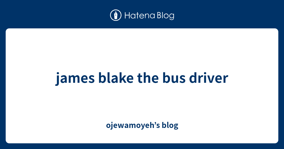 james blake the bus driver - ojewamoyeh’s blog