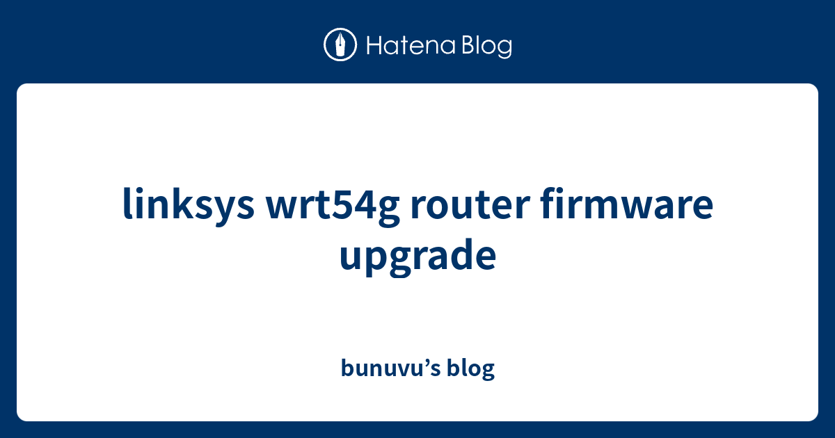 linksys wrt54g router firmware upgrade - bunuvu’s blog