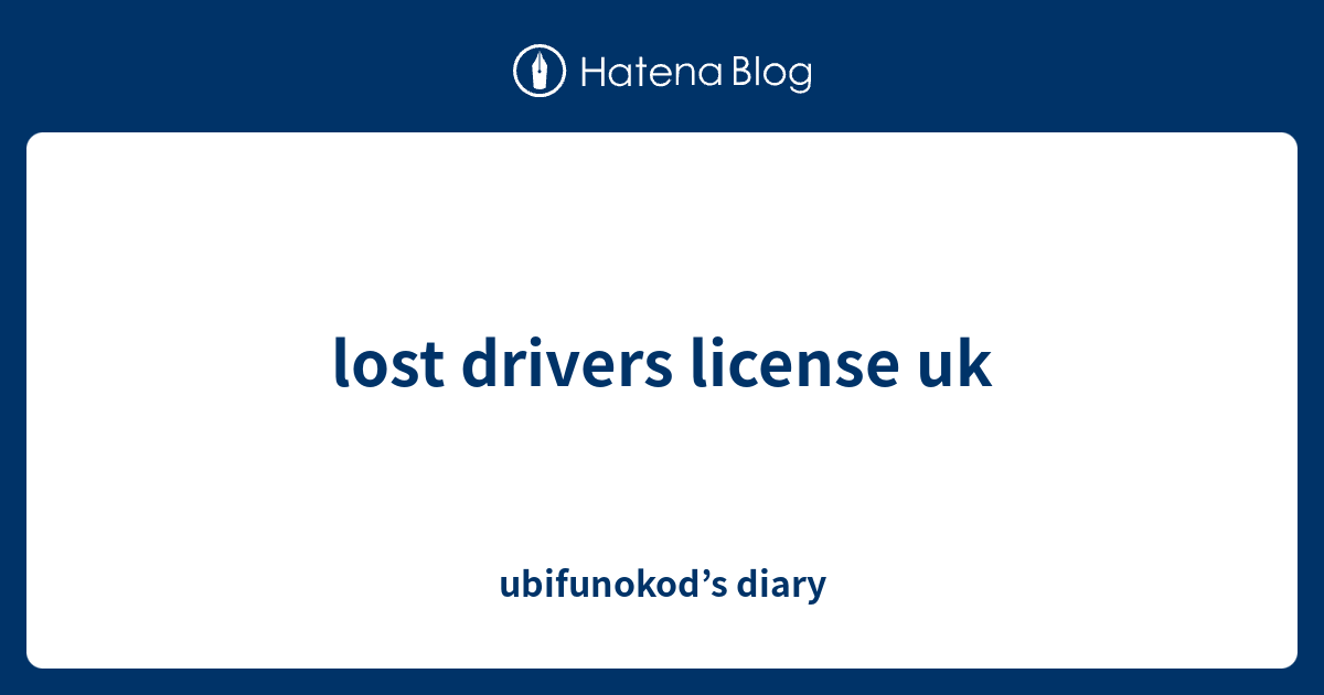 lost drivers license uk - ubifunokod’s diary
