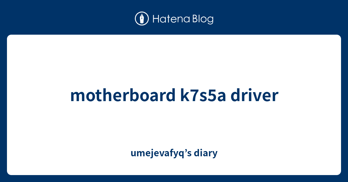 motherboard k7s5a driver - umejevafyq’s diary