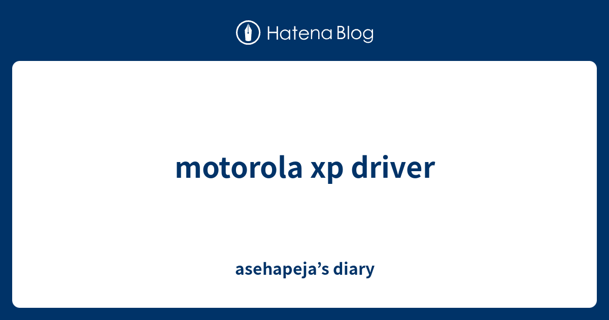 motorola xp driver - asehapeja’s diary