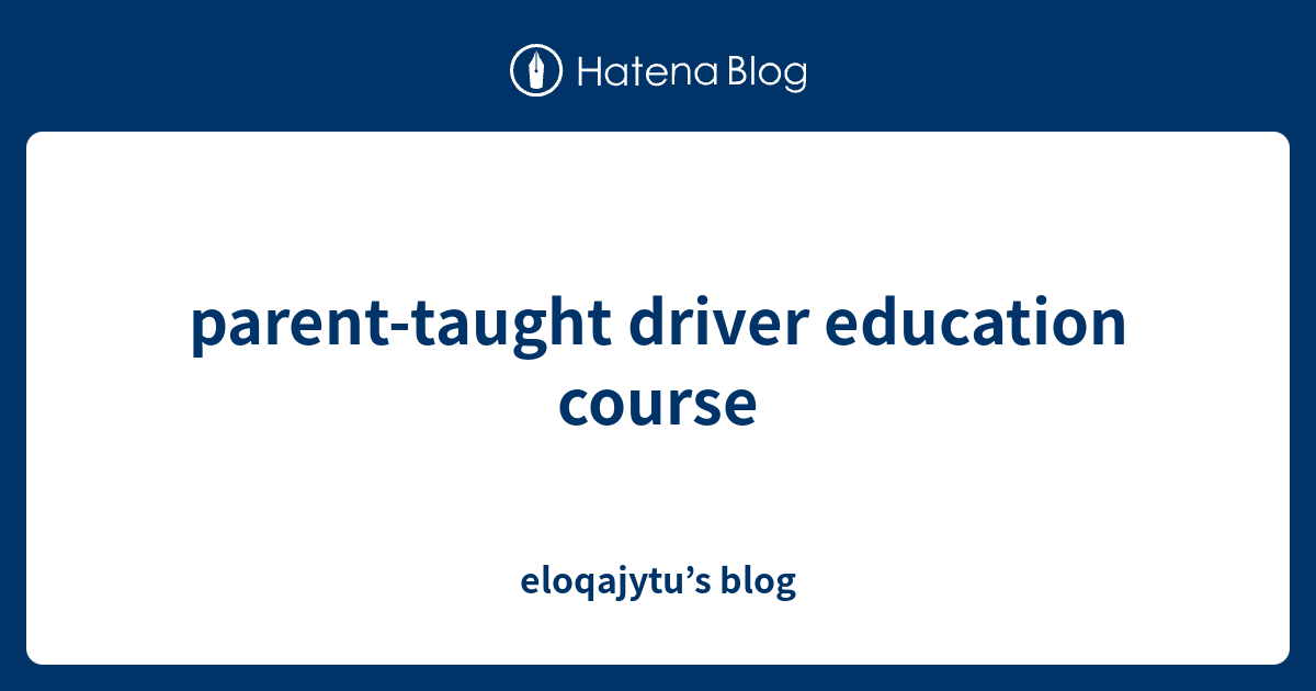 parent-taught driver education course - eloqajytu’s blog
